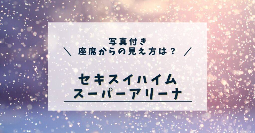 セキスイハイムスーパーアリーナ座席からの見え方は?キャパや座席数まとめ